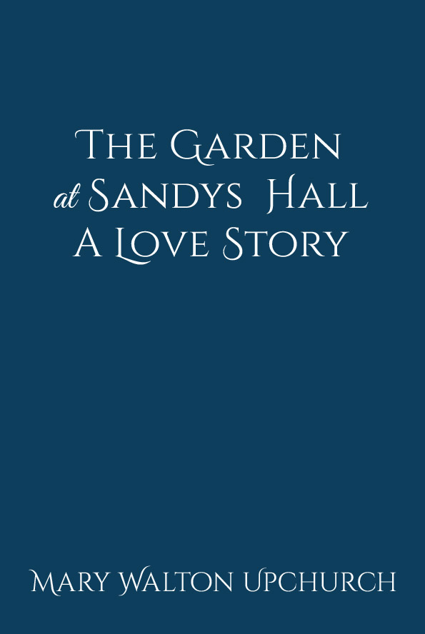 The Garden at Sandys Hall A Love Story - Mary Walton Upchurch